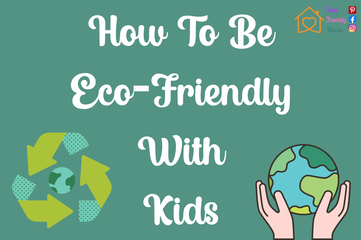 How To Be Eco-Friendly With Kids – Fun Family Home